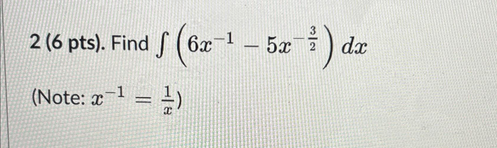 Solved 2 (6 ﻿pts). ﻿Find ∫﻿﻿(6x-1-5x-32)dx(Note: x-1=1x ) | Chegg.com