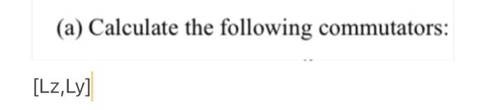 Solved (a) Calculate the following commutators: [Lz,Ly] | Chegg.com