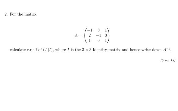 Solved 2. For the matrix A=⎝⎛−1210−10101⎠⎞ calculate r.r.e.f | Chegg.com