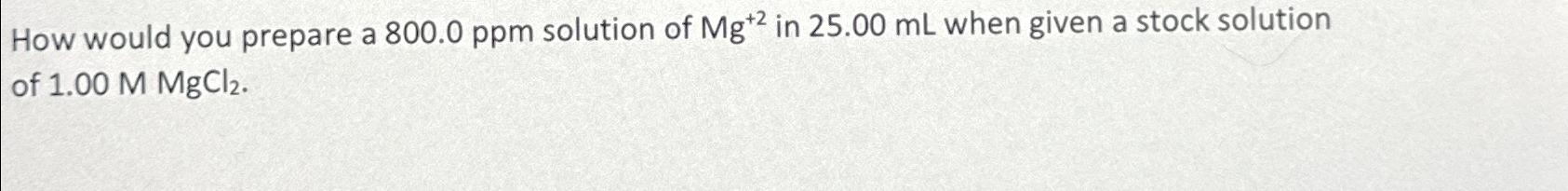 Solved How would you prepare a 800.0ppm ﻿solution of Mg+2 | Chegg.com