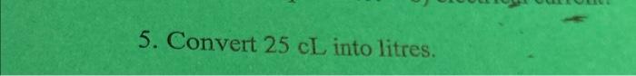 Solved 5. Convert 25cL into litres. | Chegg.com
