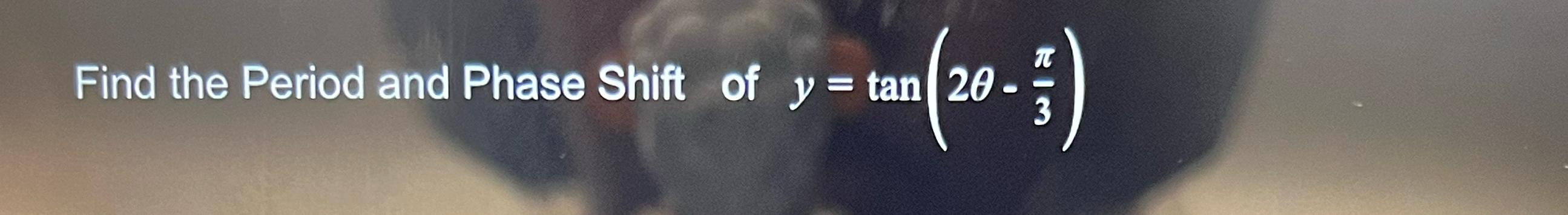 Solved Find the Period and Phase Shift of y=tan(2θ-π3) | Chegg.com