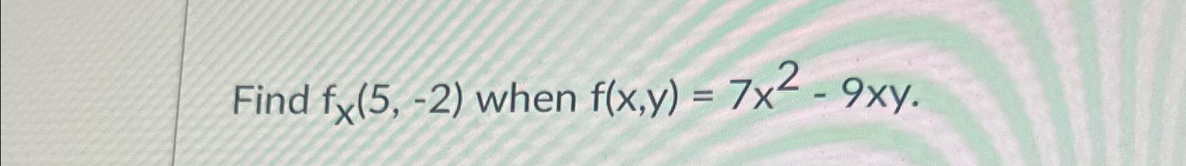 Solved Find fx(5,-2) ﻿when f(x,y)=7x2-9xy. | Chegg.com