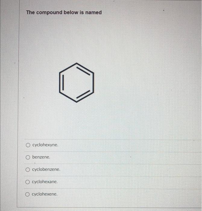 Solved The compound below is named O cyclohexyne. benzene. O | Chegg.com