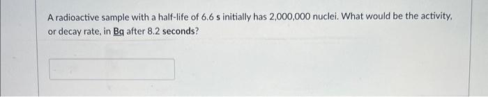 Solved A radioactive sample with a half-life of 6.6 s | Chegg.com