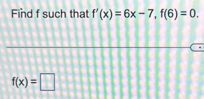 Solved Find f such that f′(x)=6x−7,f(6)=0 f(x)= | Chegg.com