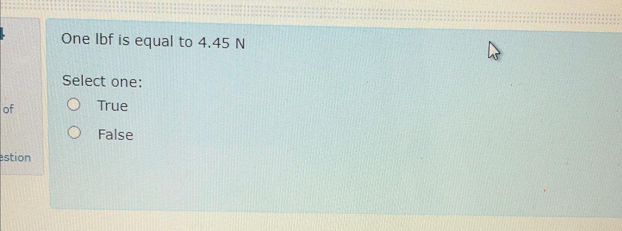 Solved One lbf is equal to 4.45NSelect one:TrueFalse | Chegg.com