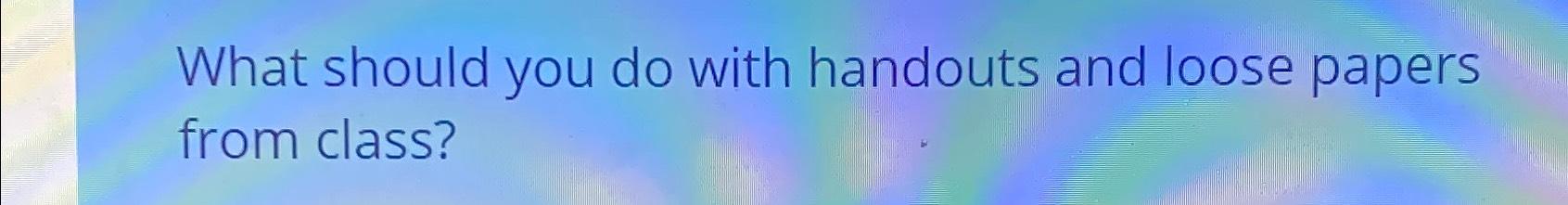 Solved What should you do with handouts and loose papers | Chegg.com