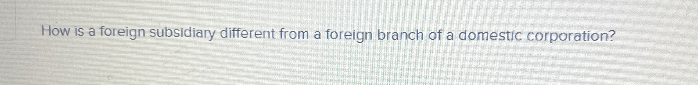 Solved How is a foreign subsidiary different from a foreign | Chegg.com
