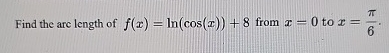 Solved Find the arc length of f(x)=ln(cos(x))+8 ﻿from x=0 | Chegg.com