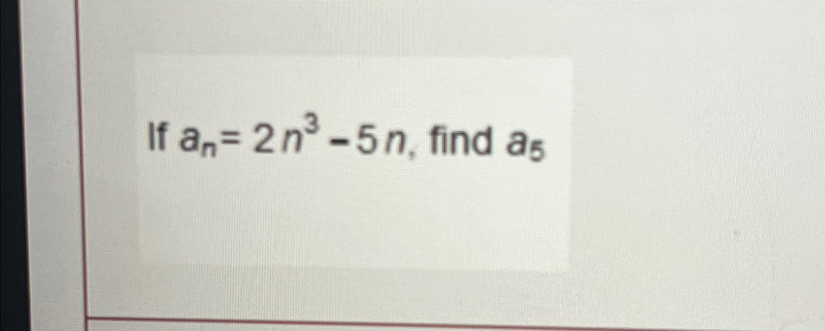 Solved If an=2n3-5n, ﻿find a5 | Chegg.com