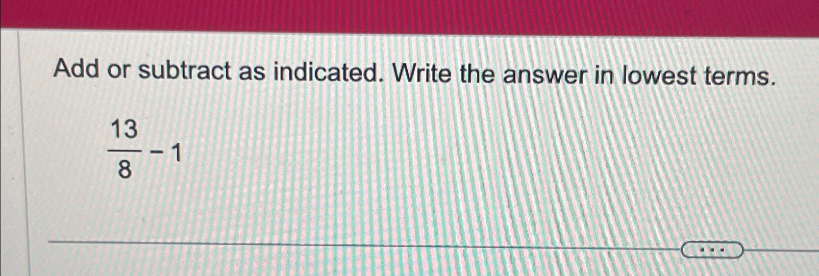 Solved Add or subtract as indicated. Write the answer in | Chegg.com