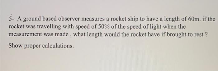 Solved 5- A ground based observer measures a rocket ship to | Chegg.com