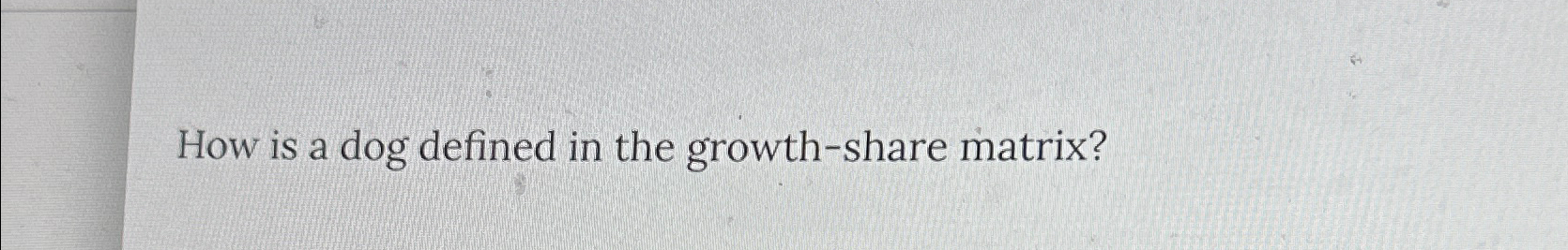 Solved How is a dog defined in the growth-share matrix? | Chegg.com
