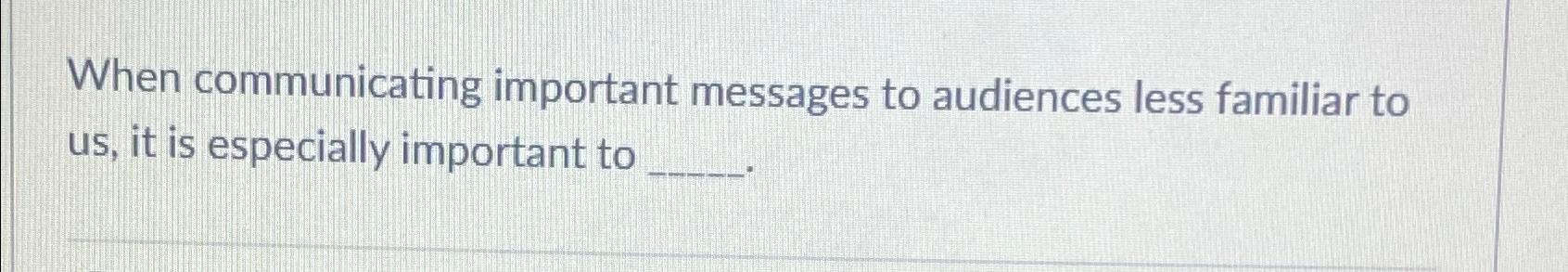 Solved When communicating important messages to audiences | Chegg.com