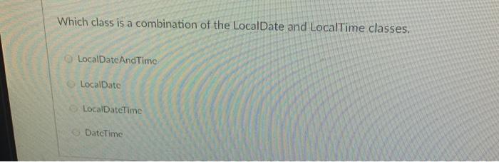 Solved Which Class Is A Combination Of The Localdate And