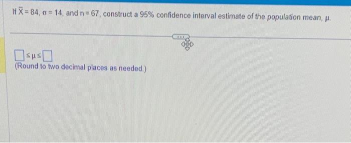 Solved If Xˉ=84,σ=14, and n=67, construct a 95% confidence | Chegg.com