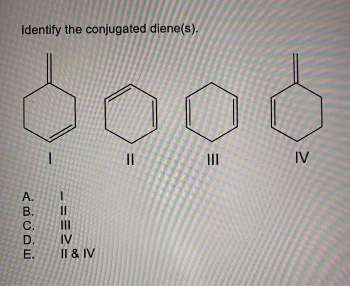 Solved Identify the conjugated diene(s). 1 = IV A. B. C. D. | Chegg.com