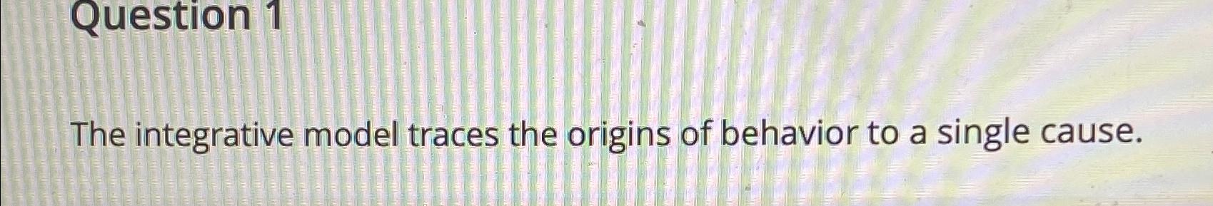 Solved Question 1The integrative model traces the origins of | Chegg.com