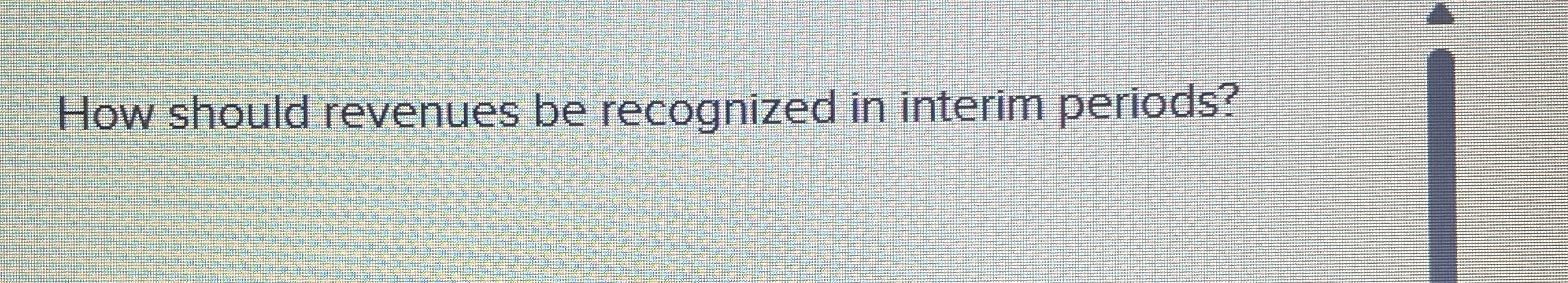Solved How should revenues be recognized in interim periods? | Chegg.com
