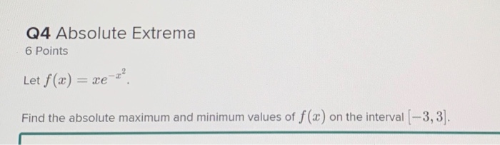 Solved Q4 Absolute Extrema 6 Points Let f(x) = xe = Find the | Chegg.com