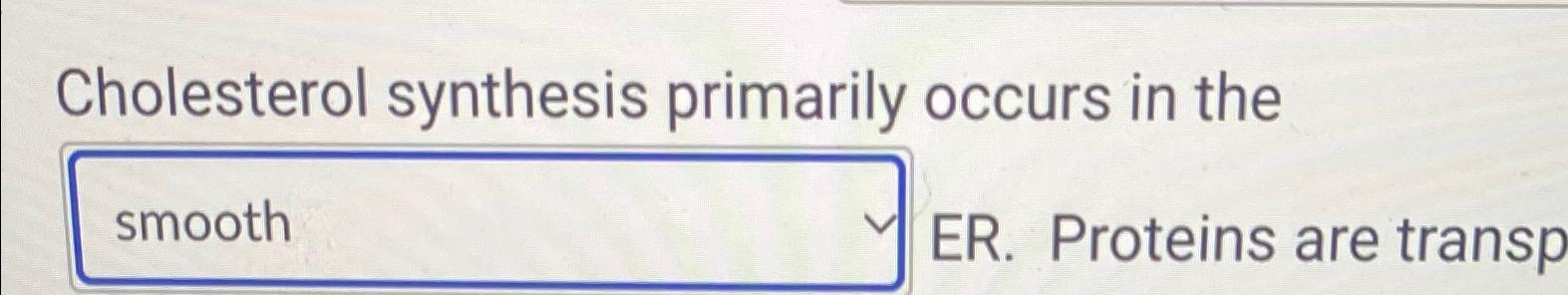 Solved Cholesterol synthesis primarily occurs in the _ ﻿ER? | Chegg.com