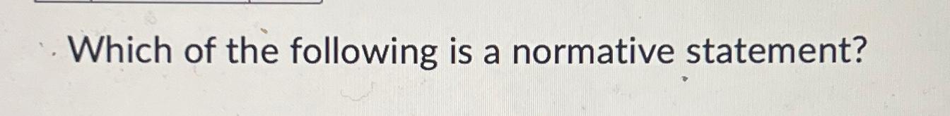 Solved Which of the following is a normative statement? | Chegg.com