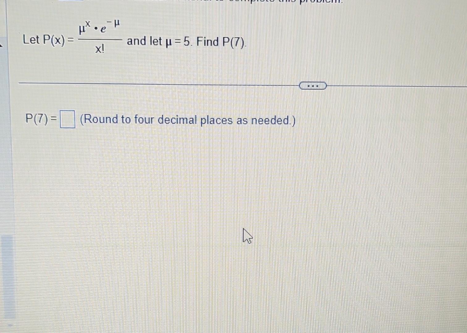 Solved Let P(x)=x!μx⋅e−μ and let μ=5. Find P(7) P(7)= (Round | Chegg.com