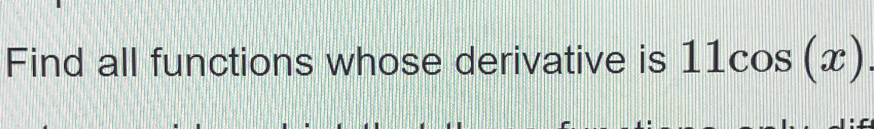 Solved Find all functions whose derivative is 11cos(x) | Chegg.com