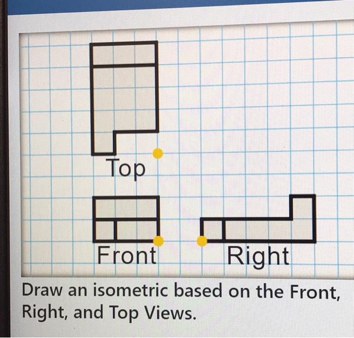 Solved Top A Front Right Draw an isometric based on the | Chegg.com