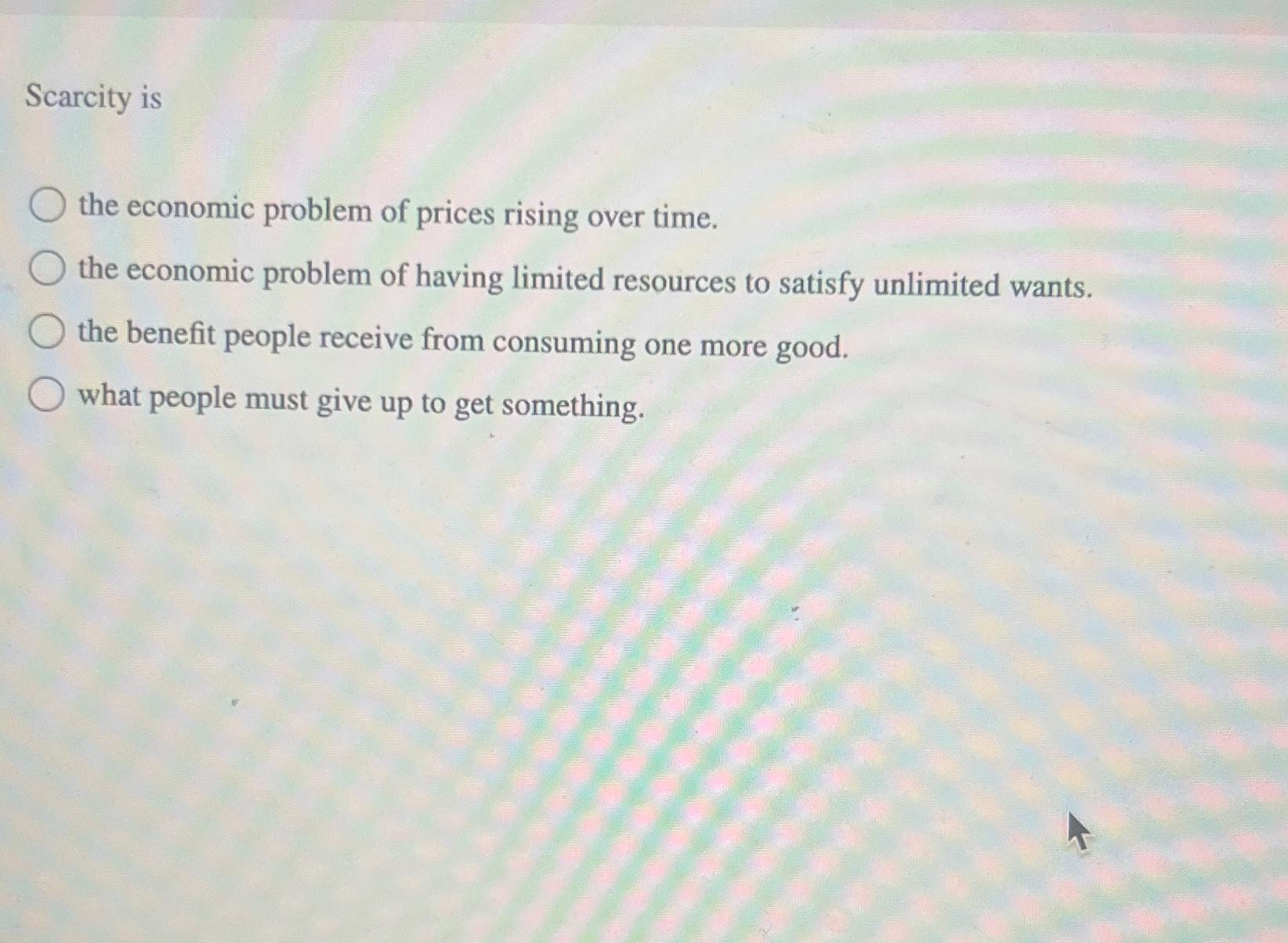 Solved Scarcity isthe economic problem of prices rising over | Chegg.com