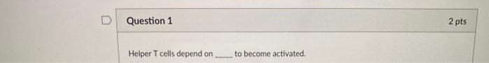 Solved D Question 1 2 pts Helper T cells depend on to become | Chegg.com
