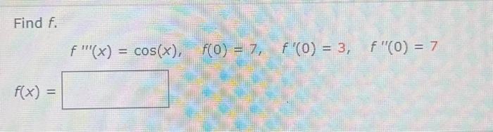 Solved Find f. f′′′(x)=cos(x),f(0)=7,f′(0)=3,f′′(0)=7f(x)= | Chegg.com
