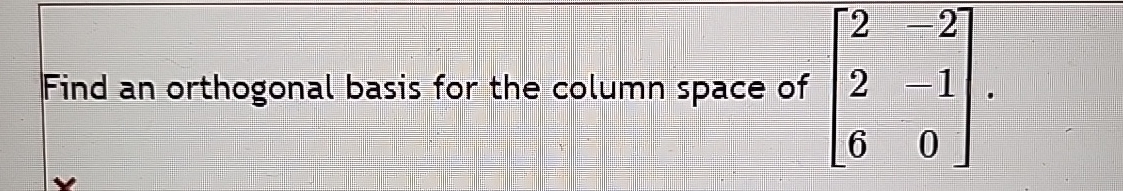 Solved Find an orthogonal basis for the column space of | Chegg.com