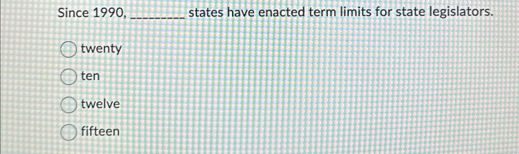 Since 1990 , ﻿states have enacted term limits for | Chegg.com