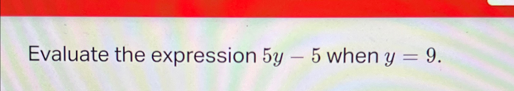 Solved Evaluate the expression 5y-5 ﻿when y=9 | Chegg.com