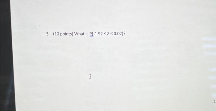Solved 3. (10 points) What is P(−1.92≤Z≤0.02) ?5. (10 | Chegg.com Solved 3. (10 points) What is P(−1.92≤Z≤0.02) ?5. (10 | Chegg.com
