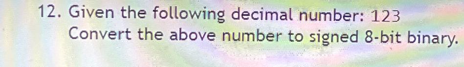 Solved Given the following decimal number: 123 ﻿Convert the | Chegg.com