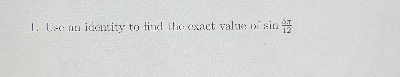 Solved Use an identity to find the exact value of sin(5π12) | Chegg.com