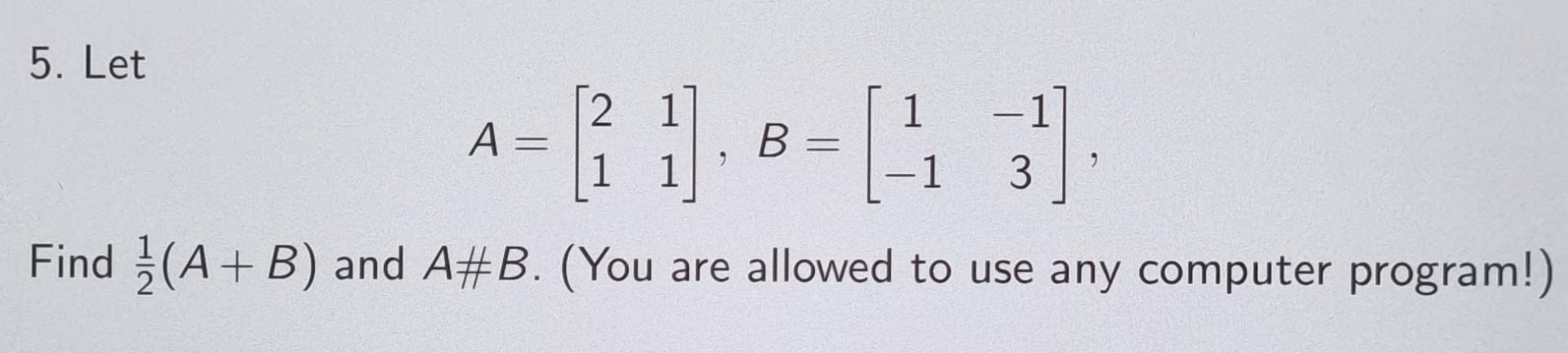 5. Let A=[2111],B=[1−1−13] Find 21(A+B) and A#B. (You | Chegg.com