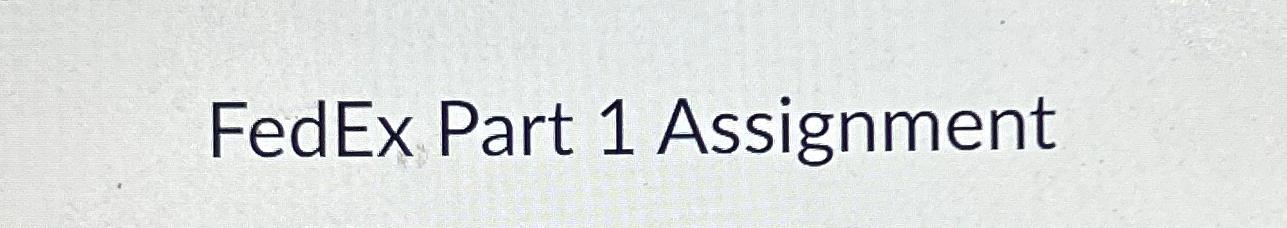 Solved FedEx Part 1 ﻿Assignment | Chegg.com
