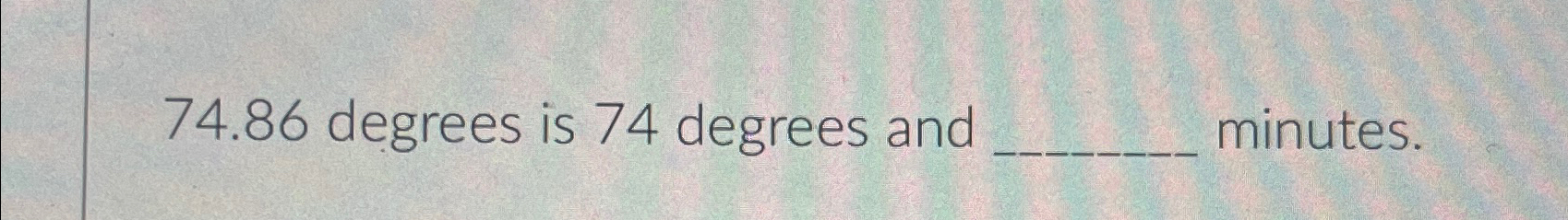 Solved 74.86 ﻿degrees is 74 ﻿degrees and minutes. | Chegg.com