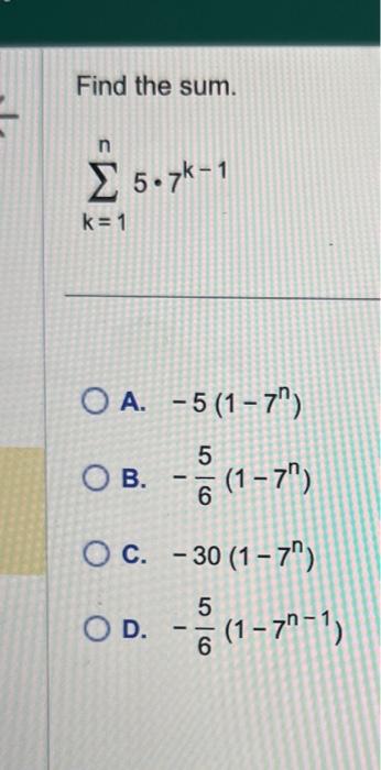 Solved Find the sum. ∑k=1n5⋅7k−1 A. −5(1−7n) B. −65(1−7n) C. | Chegg.com