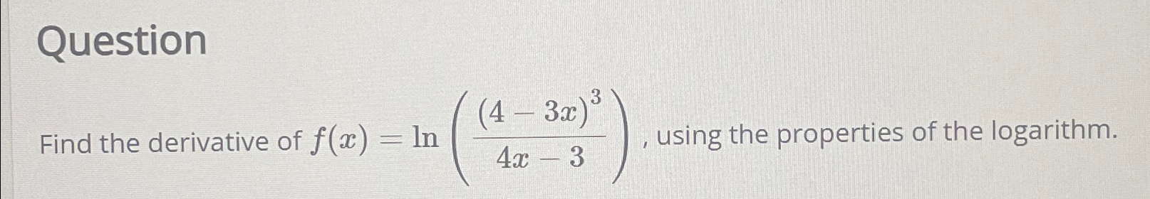 Solved QuestionFind the derivative of f(x)=ln((4-3x)34x-3), | Chegg.com