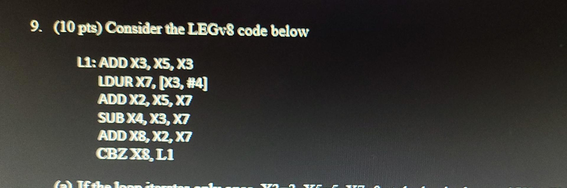 Solved 9. (10 pts) Consider the LEGv8 code below LI: ADD X3, | Chegg.com