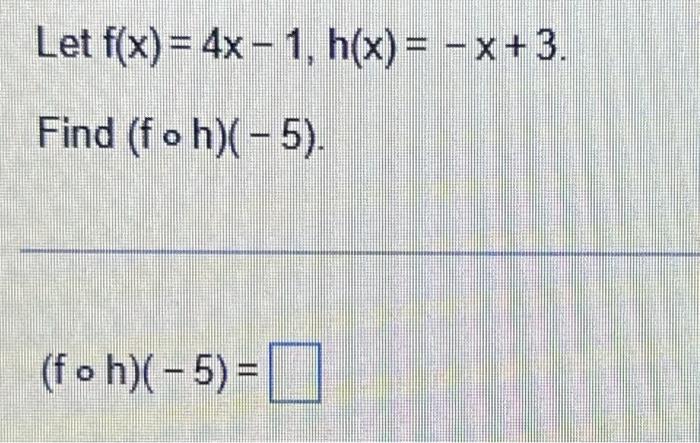 Solved Let f(x) = 4x-1, h(x) = -x +3. Find (f o h)(-5). | Chegg.com