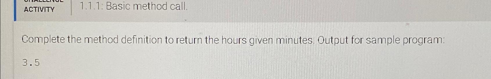 Solved ACTIVITY1.1.1: Basic method call.Complete the method | Chegg.com