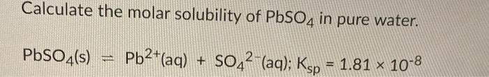 Solved Calculate the molar solubility of PbSO4 in pure | Chegg.com