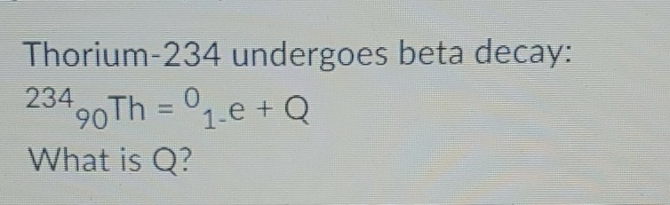 Solved Thorium-234 undergoes beta decay: 234,0Th = 01-€ + Q | Chegg.com