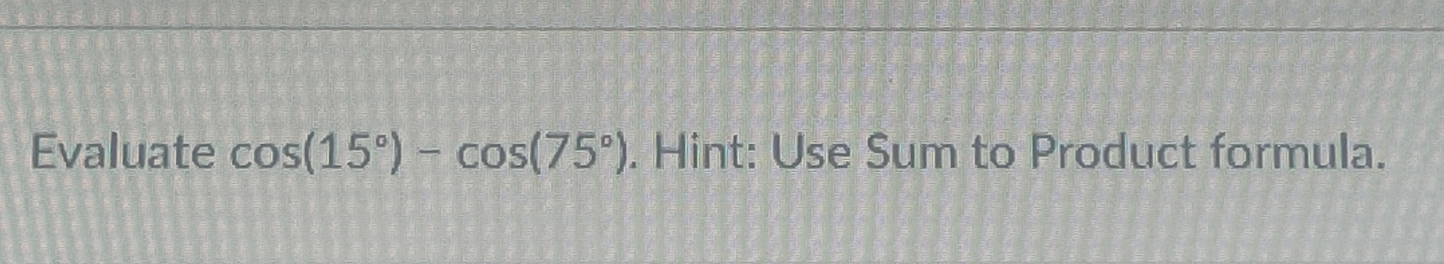 Solved Evaluate cos(15°)-cos(75°). ﻿Hint: Use Sum to Product | Chegg.com